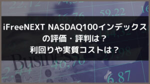 iFreeNEXT NASDAQ100インデックスの評価・評判は？利回りや実質コストは？ | ネットで資産運用